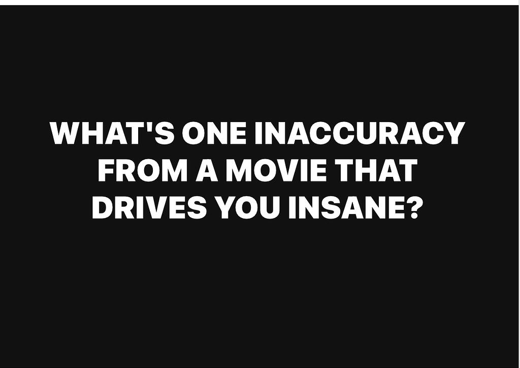 What’s the one inaccuracy in the movies that drives you insane - Just ...